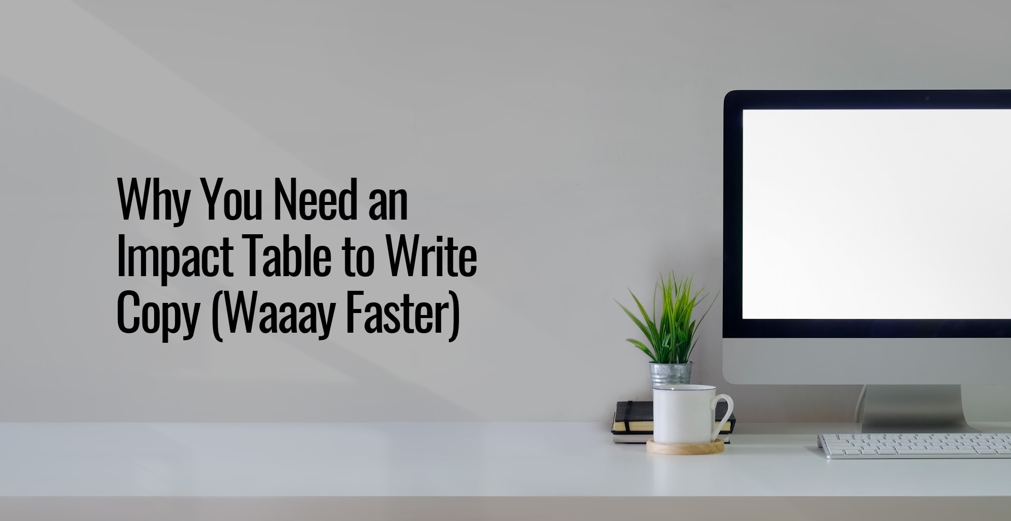 Write Better Copy Faster: A Free Impact Table Worksheet